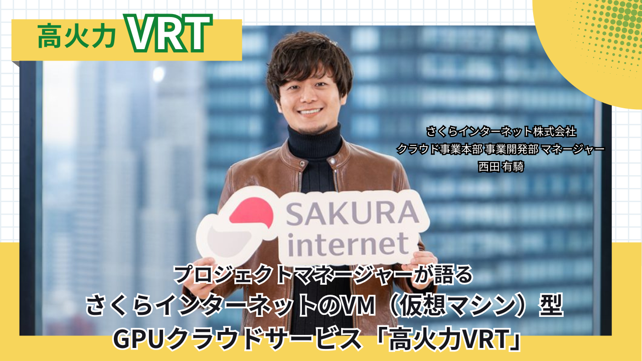 プロジェクトマネージャーが語る、さくらインターネットのVM（仮想マシン）型GPUクラウドサービス「高火力VRT」 - さくマガ
